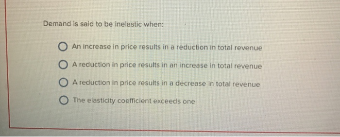 Solved Demand is said to be inelastic when: O An increase in | Chegg.com