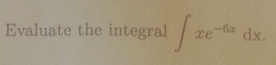 Solved Evaluate the integral xe-6x dx. | Chegg.com