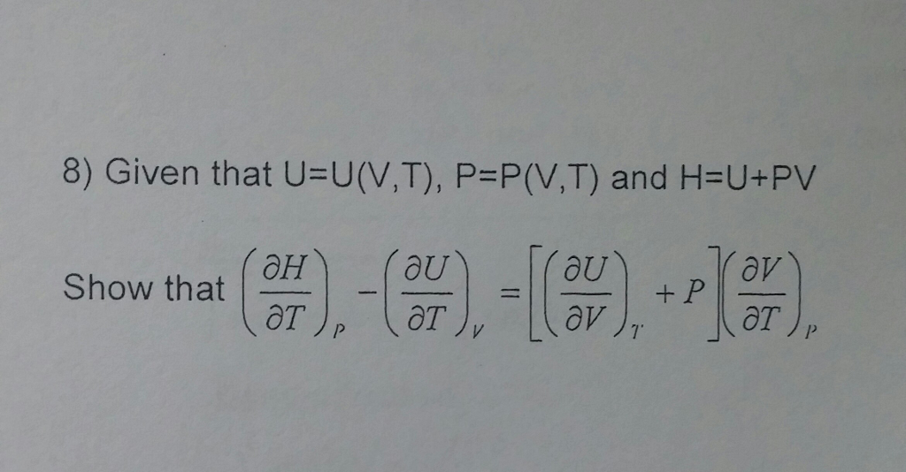 Solved 8) Given that U=U(V,T), P=P(V,T) and H=U+PV show tria | Chegg.com
