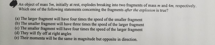Solved An object of mass 5m, initially at rest, explodes | Chegg.com