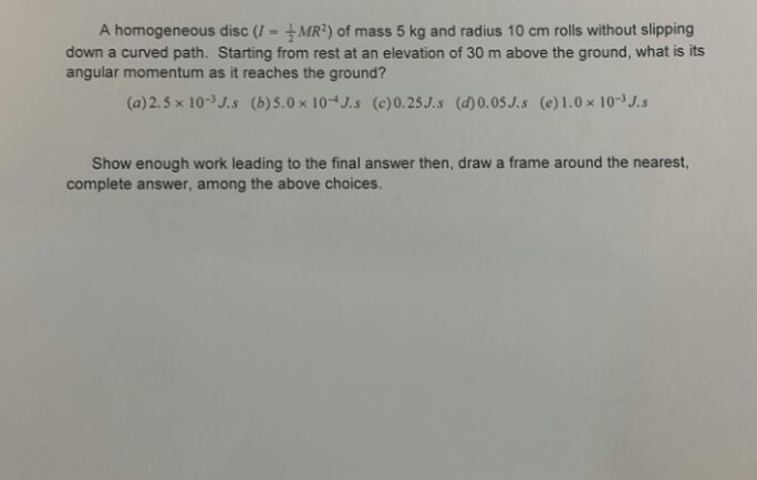 Solved A homogeneous disc (integral = 1/2 MR^2) of mass 5 kg | Chegg.com