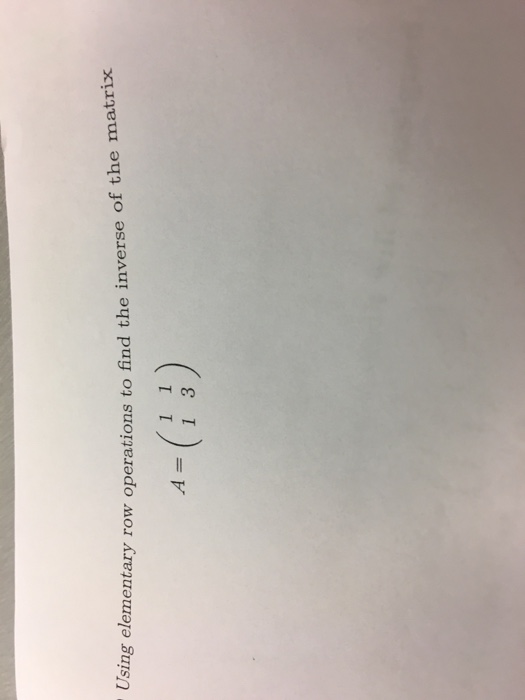 Solved Using elementary row operations to find the inverse | Chegg.com