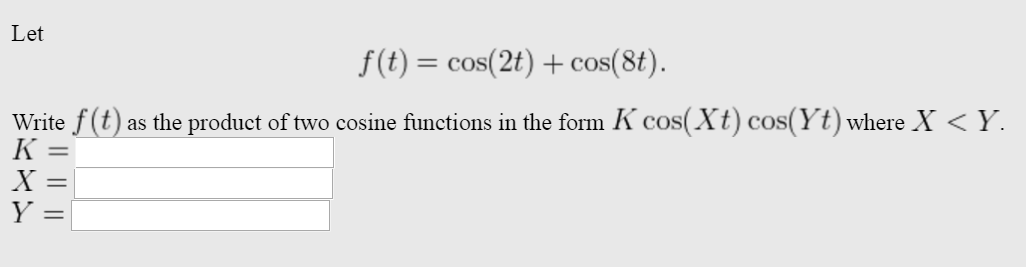 Solved Let f(t) = cos(2t) + cos(8t). Write f(t) as the | Chegg.com Solved Let f(t) = cos(2t) + cos(8t). Write f(t) as the | Chegg.com