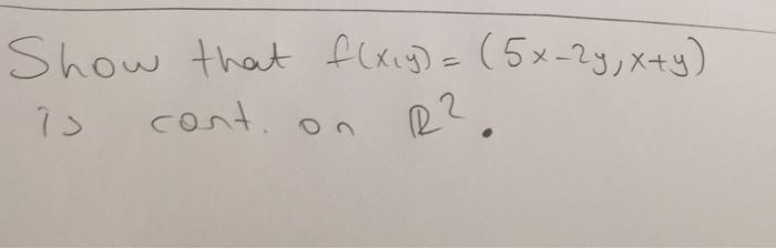 Solved Show that f(x, y) = (5x - 2y, x + y) is cont. on R^2. | Chegg.com