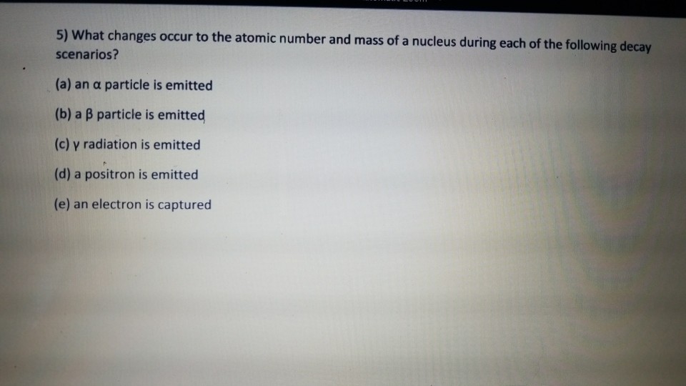 Solved 5) What changes occur to the atomic number and mass | Chegg.com