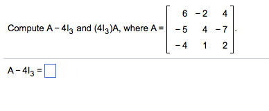 Solved Compute A - 4I_3 and (4I_3)A, where A = [6 -5 -4 -2 | Chegg.com