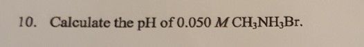 Solved 10. Calculate the pH of 0.050 M CH3NH3Br. | Chegg.com
