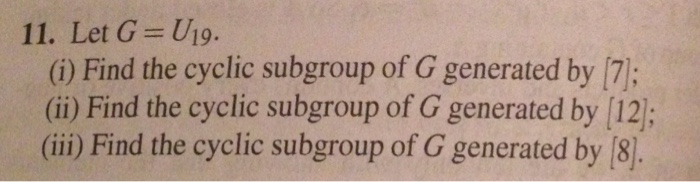 Solved 11. Let G = U19. (i) Find the cyclic subgroup of G | Chegg.com