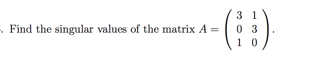Solved Find the singular values of the matrix A = (3 1 0 3 | Chegg.com