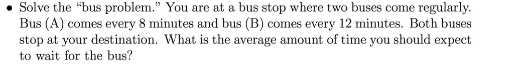 Solve the "bus problem." You are at a bus stop where | Chegg.com