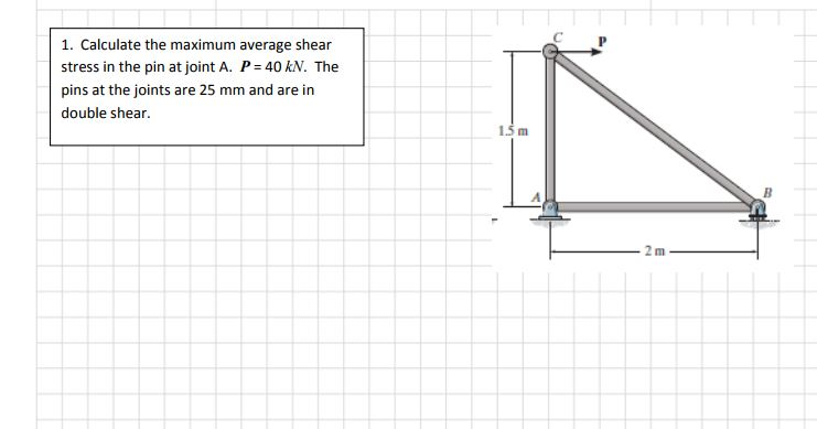 (Solved) - 1. Calculate the maximum average shear stress in the pin at ...