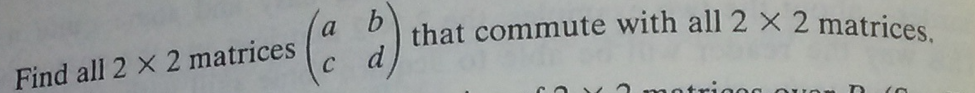 Solved Find all 2X2 matrices (a b) that commute with all 2X2 | Chegg.com