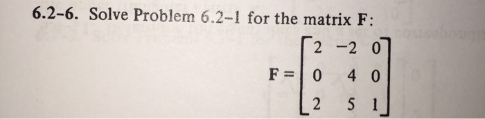 Solved 6.2-6. Solve Problem 6.2-1 for the matrix F F=10 40 | Chegg.com Solved 6.2-6. Solve Problem 6.2-1 for the matrix F F=10 40 | Chegg.com