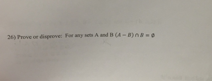 Solved Prove or disprove: For any sets A and B (A - B) B = | Chegg.com