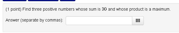 Solved (1 point) Find three positive numbers whose sum is 30 | Chegg.com