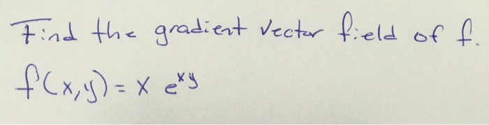 Solved Find the gradient vector field of f. f(x, y) = xe^xy | Chegg.com