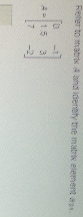 Solved Refer to matrix A and identify the matrix element | Chegg.com