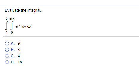 Solved Evaluate the integral. 5 Inx e dy dx OA. 9 O B. 8 OC. | Chegg.com