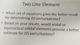 Two Line Element Use the given ISS TLE and perturbing | Chegg.com