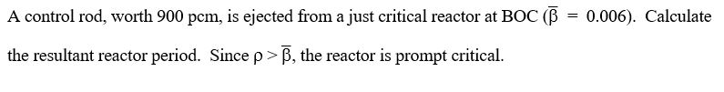 Solved A control rod, worth 900 pcm, is ejected from a just | Chegg.com