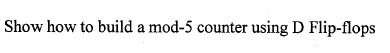 Solved show how to build a mod-5 counter using D Flip-flops | Chegg.com