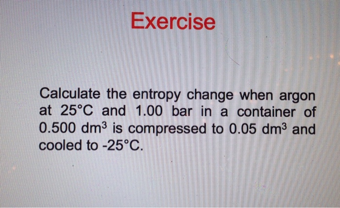 Solved Calculate the entropy change when argon at 25 degree | Chegg.com