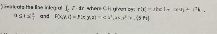 Solved Evaluate the line integral integrate C F.dr where C | Chegg.com Solved Evaluate the line integral integrate C F.dr where C | Chegg.com