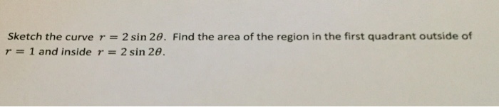 Solved Sketch the curve r = 2 sin 2theta. Find the area of | Chegg.com