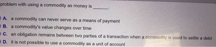 Solved Problem with using a commodity as money is______. a | Chegg.com