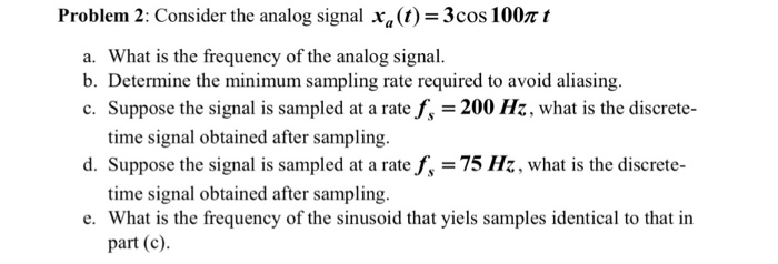 Solved Consider the analog signal x_a(t) = 3cos 100pi t What | Chegg.com Solved Consider the analog signal x_a(t) = 3cos 100pi t What | Chegg.com