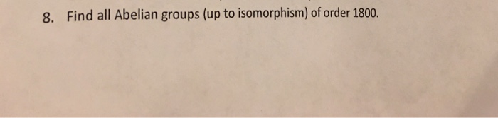 Solved 8. Find all Abelian groups (up to isomorphism) of | Chegg.com