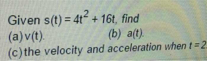 Solved Given s(t)= 4t^2+16t, find v(t) a(t) the velocity | Chegg.com