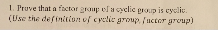 Solved 1. Prove that a factor group of a cyclic group is | Chegg.com