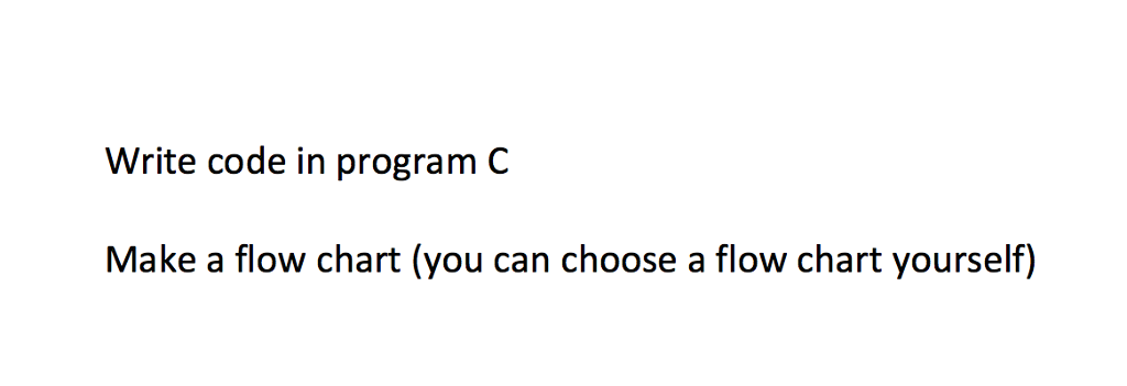 Solved Write code in program C Make a flow chart (you can | Chegg.com