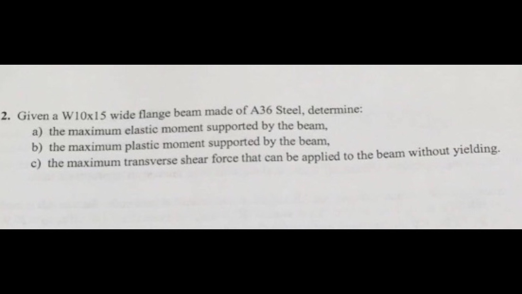 Solved 2. Given a W10x15 wide flange beam made of A36 Steel, | Chegg.com