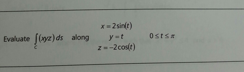Solved Evaluate Integrate C (xyz) ds along x = 2sin (t) y = | Chegg.com