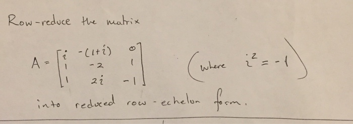 Solved Row-reduce the matrix A = [i -(1 + i) 0 1 -2 1 1 2i | Chegg.com