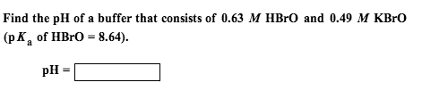 Solved Find the pH of a buffer that consists of 0.63 M HBrO | Chegg.com