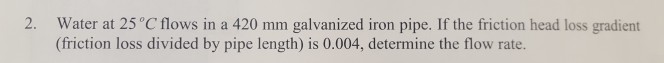 Solved 2. Water at 25 °C flows in a 420 mm galvanized iron | Chegg.com