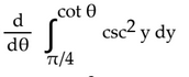 Solved Find the derivative d/d theta integral_ pi/4^cot | Chegg.com
