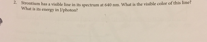 Solved Strontium has a visible line in its spectrum at 640 | Chegg.com