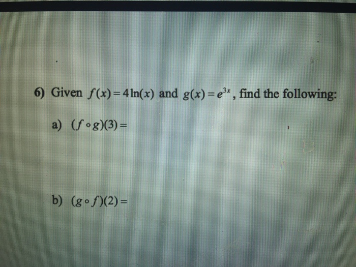 Solved Given F X 4 Ln X And G X E 3x Find The