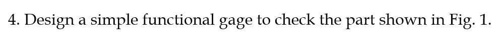 Solved 4. Design a simple functional gage to check the part | Chegg.com