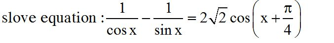 Solved slove equation: 1/cos x-1/sin x=2 root 2 cos (x+Pi/4) | Chegg.com