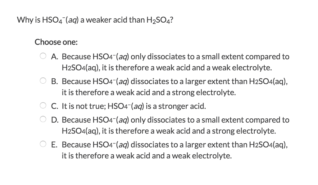 Solved Why is HS04(aq) a weaker acid than H2SO4? Choose one: | Chegg.com