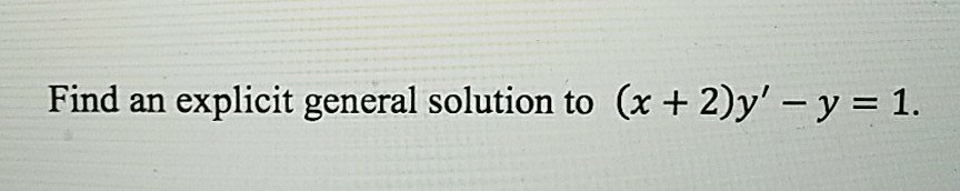 Solved Find an explicit general solution to (x + 2)y-y = 1. | Chegg.com