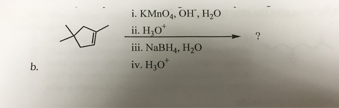 Solved i. KMnO4, OH, H2O ii. H2O iii. NaBH4, H2O iv. H3O b. | Chegg.com