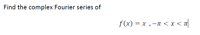 Solved Find the complex Fourier series of f(x) = x ,?pi