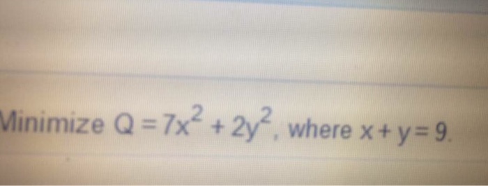 Solved Minimize Q = 7 x^2 + 2y^2, where x + y = 9. | Chegg.com