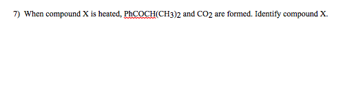 Solved 7) When compound X is heated, PhCOCH(CH3)2 and CO2 | Chegg.com